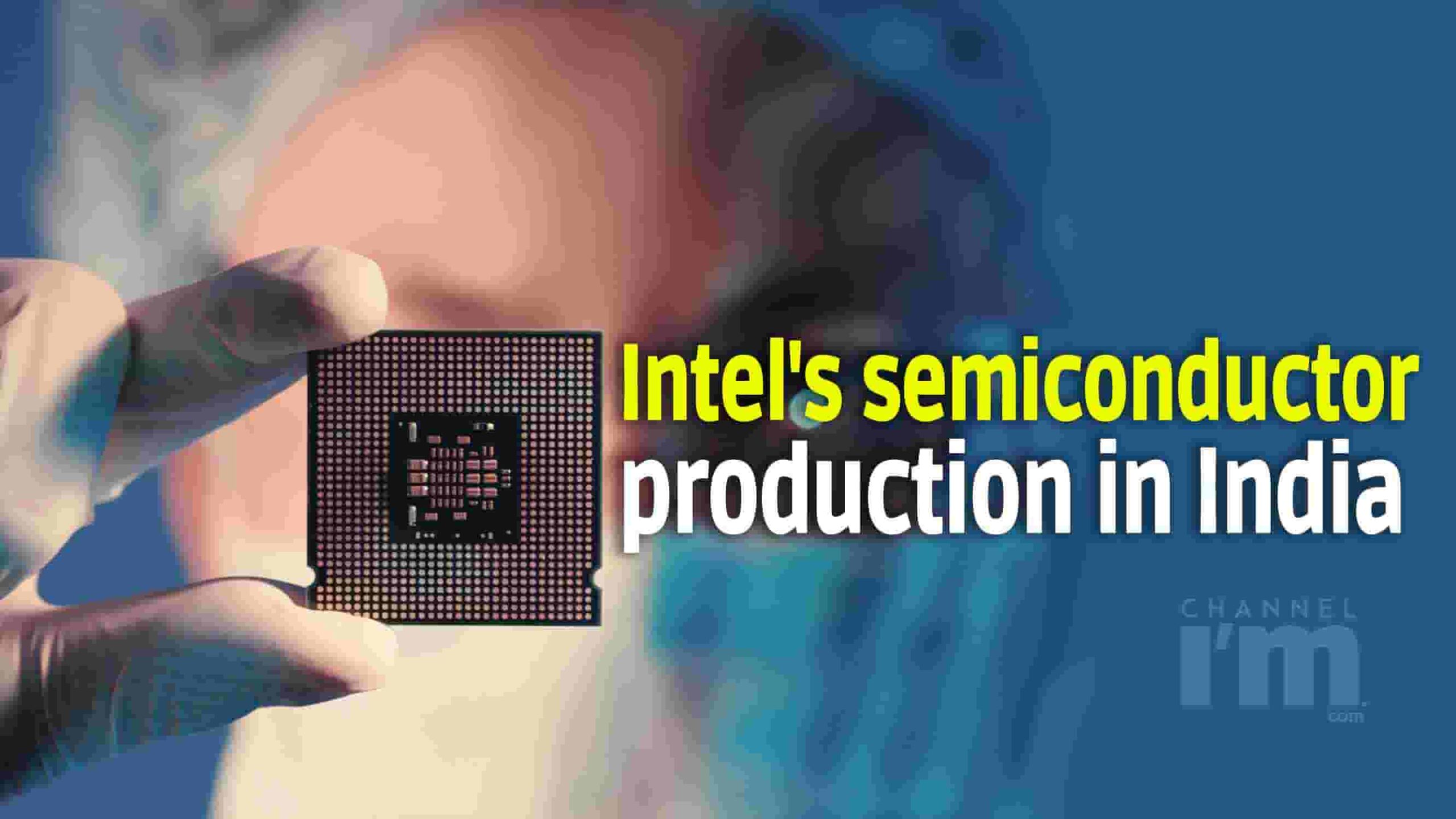 Intel's semiconductor production in India - Channeliam / Channel I'M ...