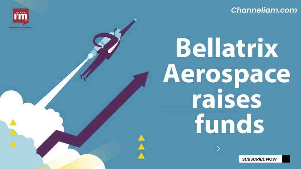 Bellatrix Aerospace raises funds - Channeliam / Channel I'M English