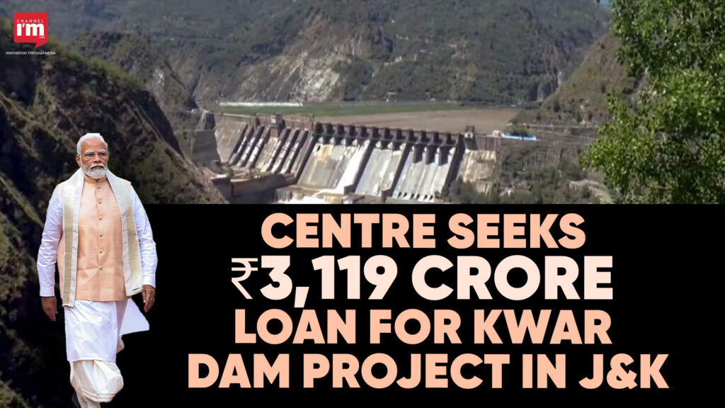₹3,119 Crore Loan to Fast-Track Kwar Dam Project in J&K